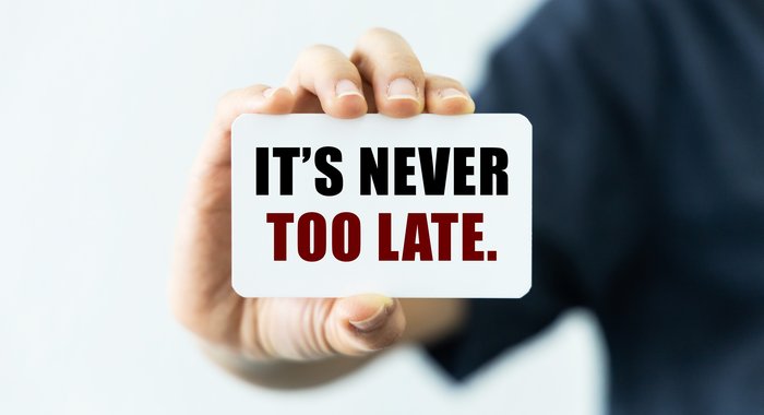 It’s never too late